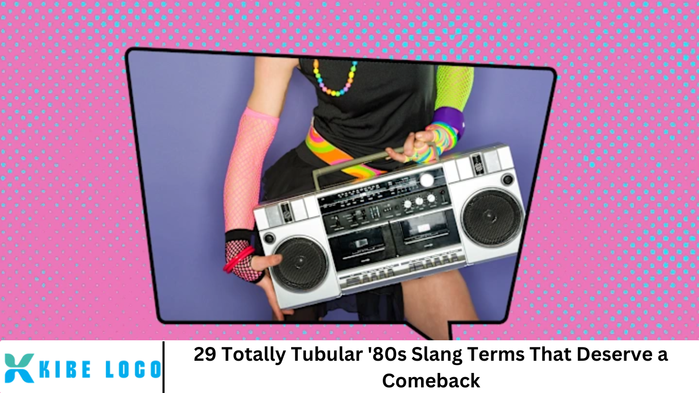 29 Totally Tubular '80s Slang Terms That Deserve a Comeback- Kibe Loco